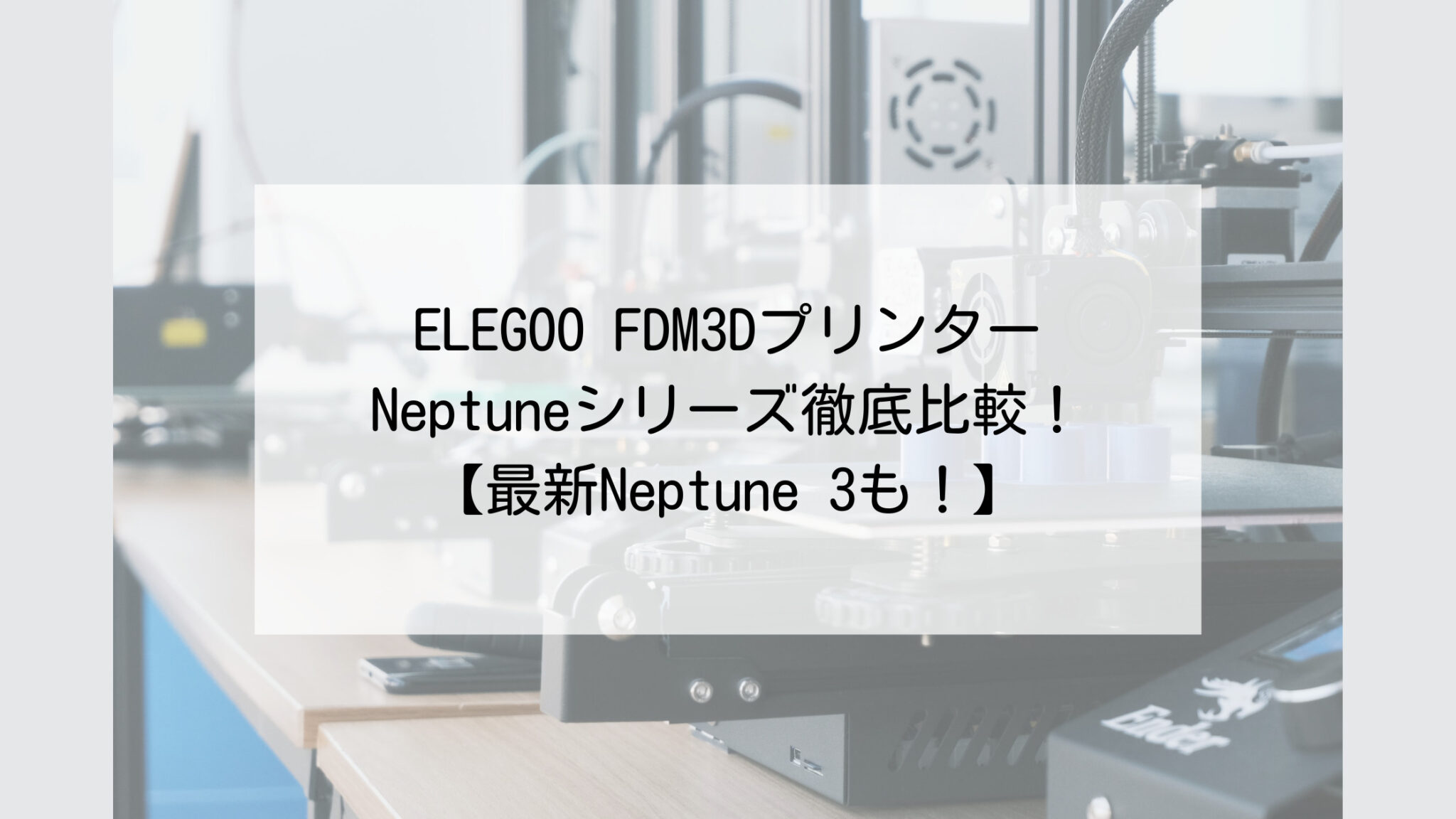 【Neptune 3 Pro/Plus/Max登場】ELEGOO Neptuneシリーズ徹底比較！【3Dプリンター】