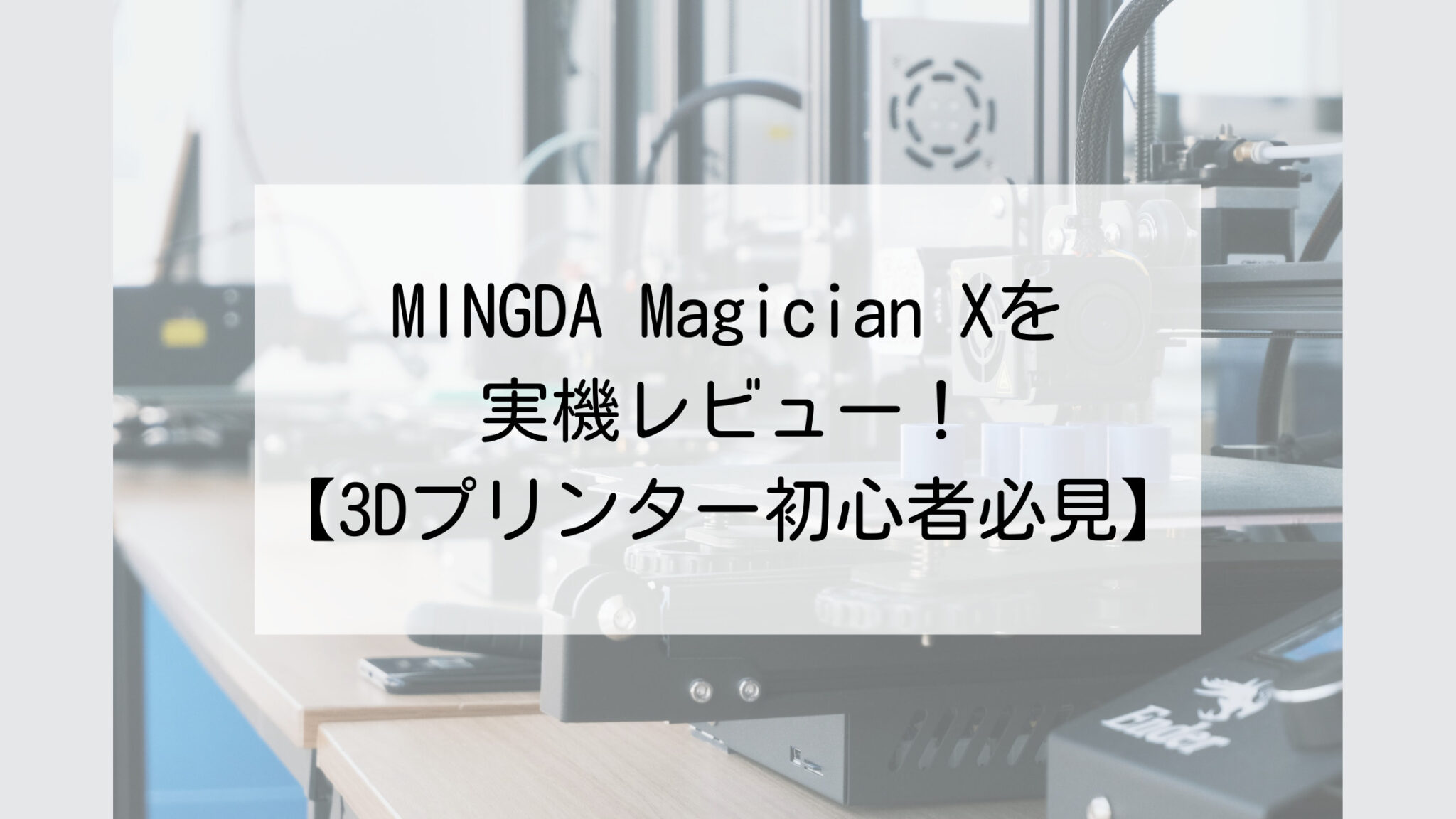 MINGDA Magician Xを実機レビュー！【3Dプリンター初心者必見】